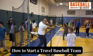 How to Start a Travel Baseball Team: Easy & Complete Guide